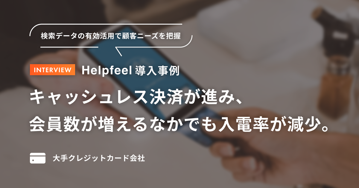 大手クレジットカード会社様事例インタビュー キャッシュレス決済が進み、会員数が増えるなかでも入電量が減少。「検索データ」から隠れた顧客のニーズを把握